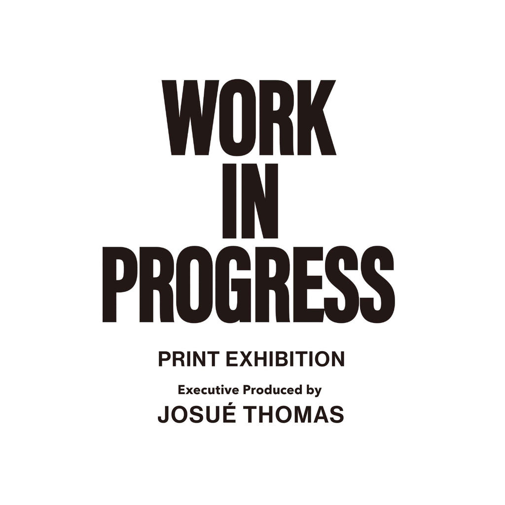 WORK IN PROGRESS PRINT EXHIBITION Executive Produced by Josué Thomas ...